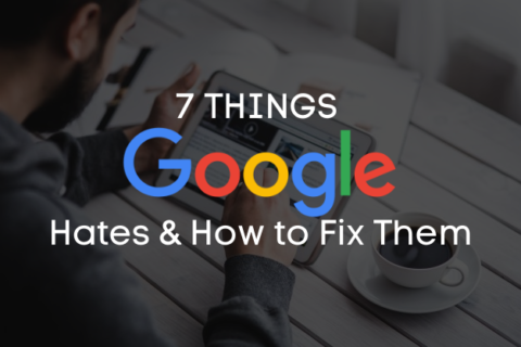 7 Things Google Hates and How to Fix Them