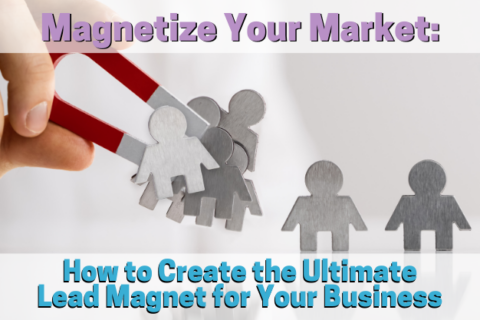 Magnetize Your Market: How to Create the Ultimate Lead Magnet for Your ...