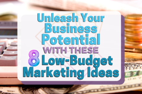 Unleash Your Business Potential With These 8 Low-Budget Marketing Ideas